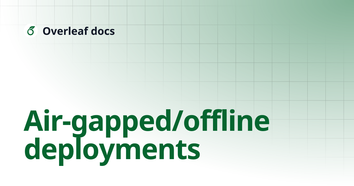 Air-gapped/offline deployments | On-premises | Overleaf docs